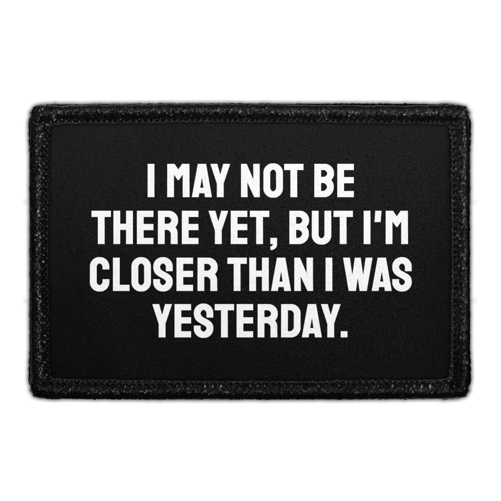 I May Not Be There Yet, but I'm Closer Than I Was Yesterday. - Removab ...