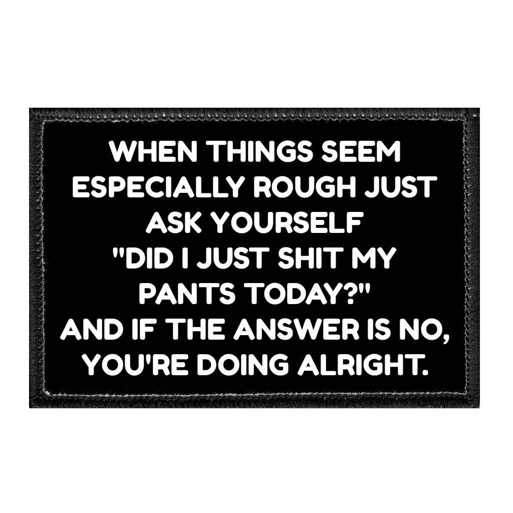 When Things Seem Especially Rough Just Ask Yourself "Did I Just Shit M ...